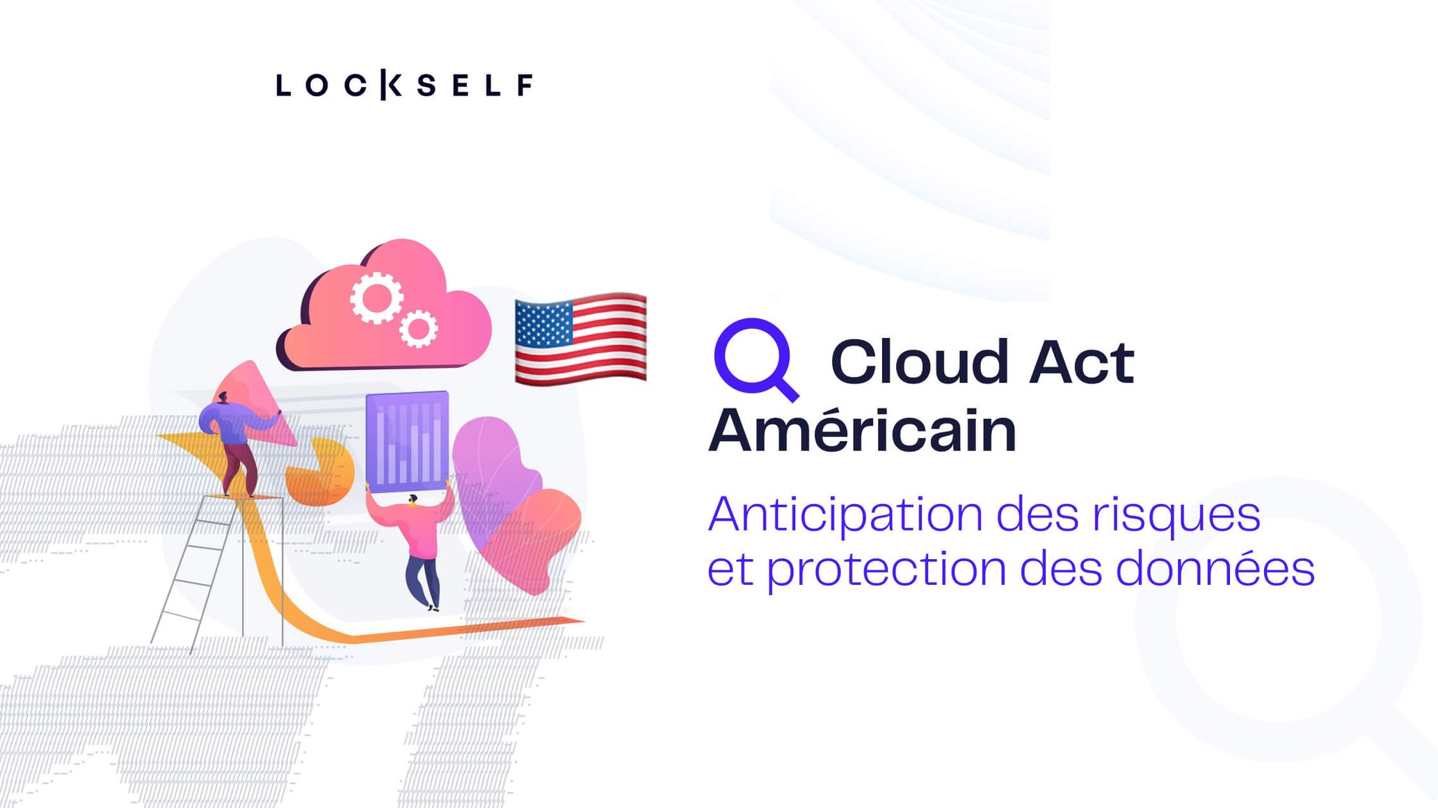 Comment anticiper les risques du Cloud Act et protéger vos données
